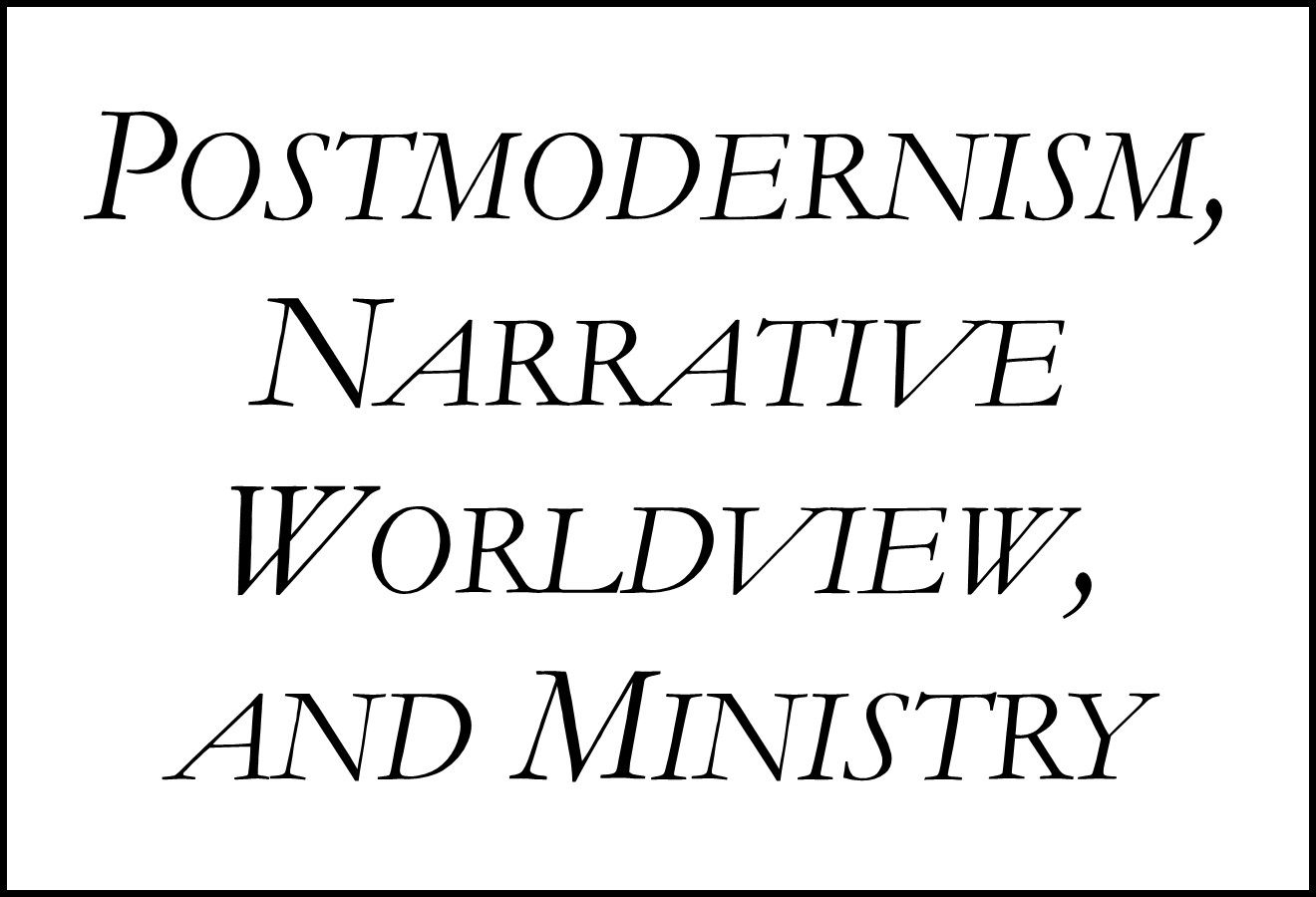 Postmodernism, Narrative Worldview, and Ministry | Drew Dixon